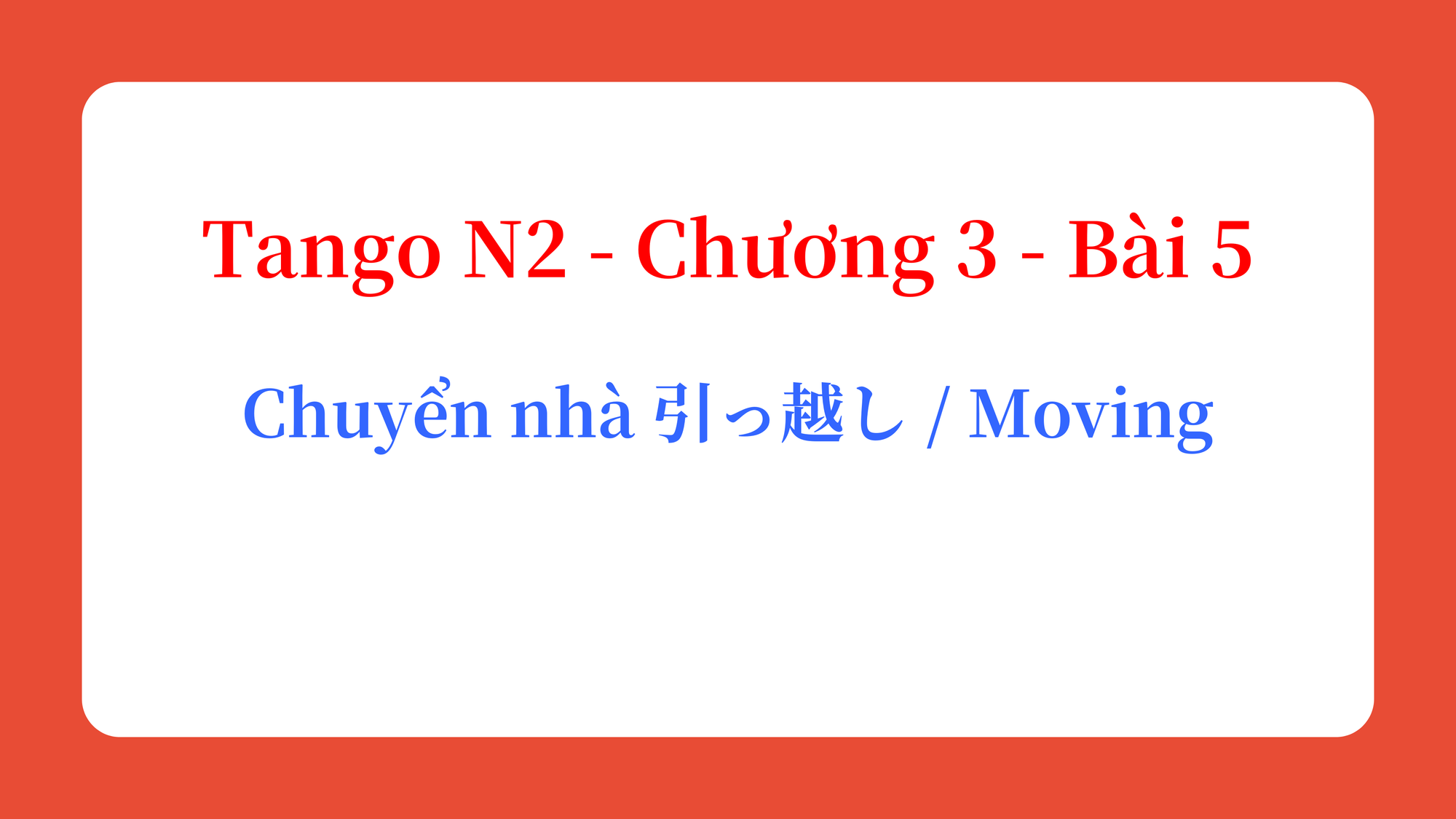 Tango N2 - Chương 3 - Bài 5: Chuyển nhà 引っ越し / Moving